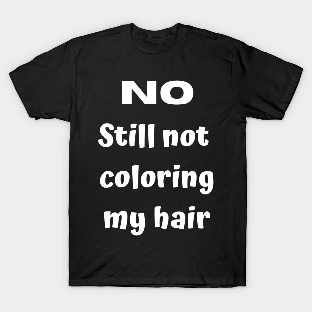 No Still Not Coloring My Hair Gray Hair T Shirt TeePublic no-still-not-coloring-my-hair-gray-hair-t-shirt-teepublic